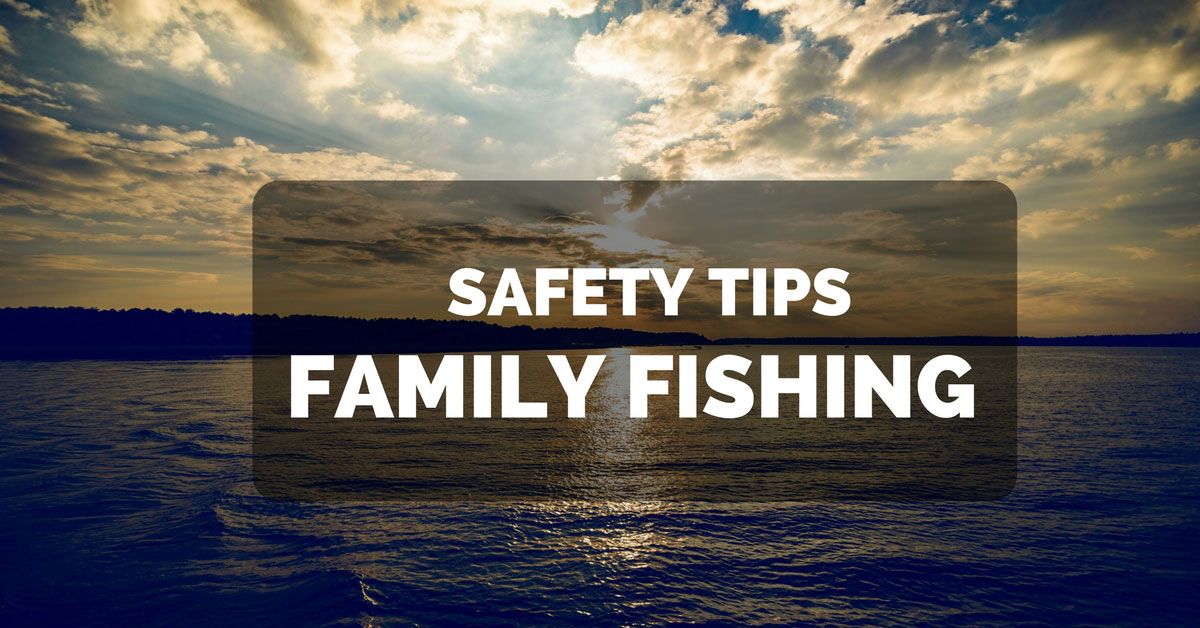 Safety Tips for Family Fishing - Giga Fishing